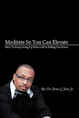Meditate So You Can Elevate: How to Keep Going Up When Life Is Pulling ...