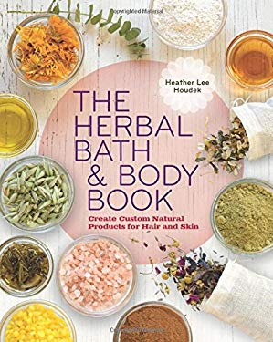 The Herbal Bath and Body Book : Create Custom Natural Products for Hair ...