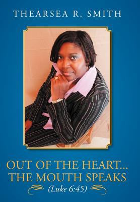 Out of the Heart...the Mouth Speaks (Luke 6: 45) book by Thearsea R ...