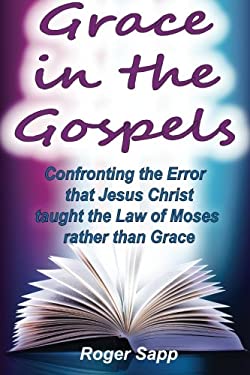 Grace in the Gospels : Confronting the Error That Jesus Christ Taught ...