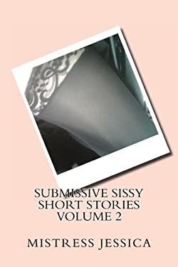 Submissive Sissy Short Stories Volume 2 book by Mistress Jessica ...