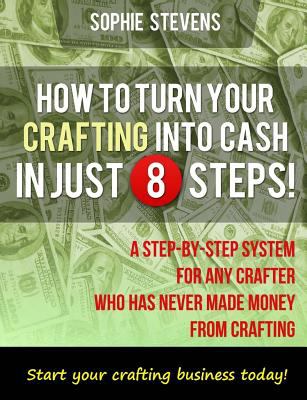 How to Turn Your Crafting into Cash in Just 8 Steps! : A Step-By-Step ...