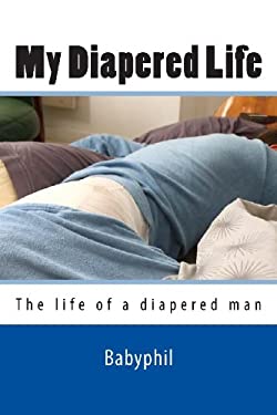 My Diapered Life : The Life of a 24/7 Diapered Man book by Babyphil ...