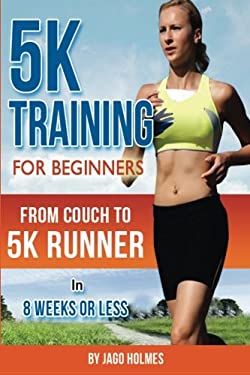 5K Training for Beginners : From Couch to 5K Runner in 8 Weeks or Less ...