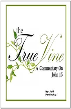 The True Vine - a Commentary on John 15 book by Jeff Petricka ...