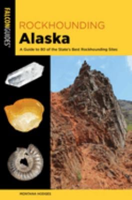 Rockhounding Alaska : A Guide to 75 of the State's Best Rockhounding ...