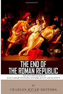 The End of the Roman Republic: the Lives and Legacies of Julius Caesar ...