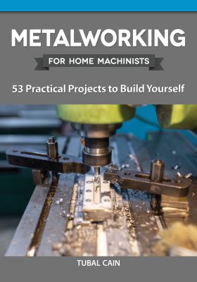 Metalworking for Home Machinists : 53 Practical Projects to Build ...