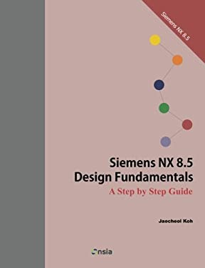 Siemens NX 8. 5 Design Fundamentals : A Step by Step Guide book by ...