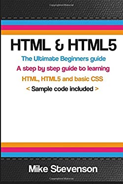 HTML and HTML5: the Ultimate Beginners Guide to Learn the HTML, HTML5 and Basic CSS Fundementals ...
