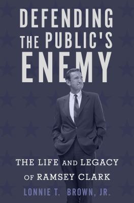 Defending the Public's Enemy : The Life and Legacy of Ramsey Clark book ...