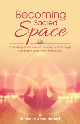 Becoming Sacred Space : Embodying Wholeness and Honoring the Self ...