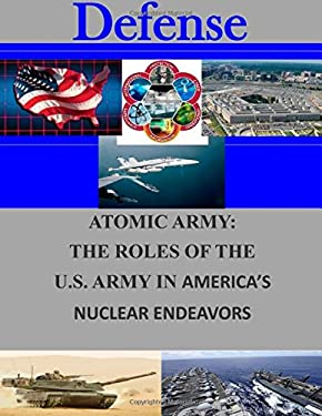 Atomic Army: the Roles of the U. S. Army in America's Nuclear Endeavors ...