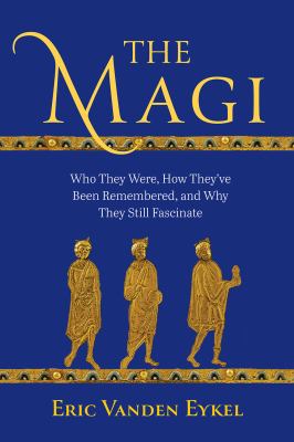 The Magi : Who They Were, How They've Been Remembered, and Why They ...