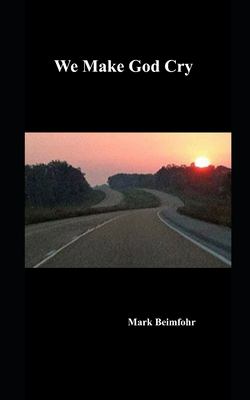 We Make God Cry book by Mark Beimfohr: 9781507806401