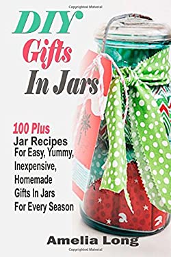 DIY Gifts in Jars : 100 Plus Jar Recipes for Easy, Yummy, Inexpensive ...