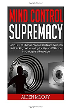 Mind Control : Learn How to Change People's Beliefs and Behaviors by ...