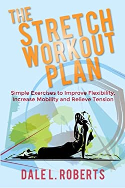 The Stretch Workout Plan : Simple Exercises to Improve Flexibility, Increase Mobility and ...
