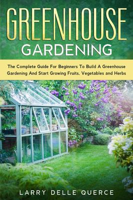 Greenhouse Gardening : The Complete Guide for Beginners to Build a ...