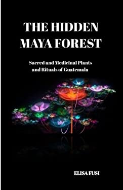 The Hidden Maya Forest : Sacred and Medicinal Plants and Rituals of ...