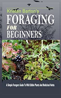 Foraging for Beginners : A Simple Foragers Guide to Wild Edible Plants and Medicinal Herbs book ...