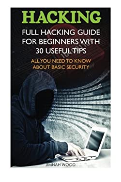 Hacking: Full Hacking Guide for Beginners with 30 Useful Tips. All You Need to Know about Basic ...