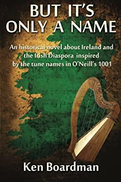 But It's Only a Name : An Historical Novel about Ireland and the Irish ...