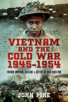 Vietnam and the Cold War 1945-1954 : French Imperial Decline and Defeat ...