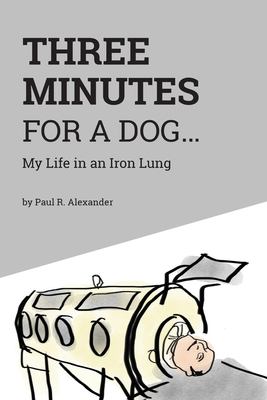 Three Minutes for a Dog : My Life in an Iron Lung book by Paul R ...