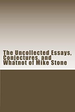 The Uncollected Essays, Conjectures, and Whatnot of Mike Stone book by ...