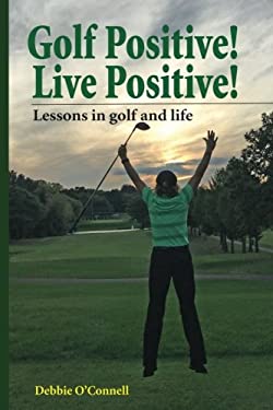 Golf Positive! Live Positive! : Lessons in Golf and Life used book by ...