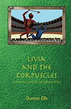 Livia and the Corpuscles : A Steampunk Rome Adventure book by Duncan Ellis