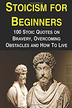 Stoicism for Beginners: 100 Stoic Quotes on Bravery, Overcoming ...