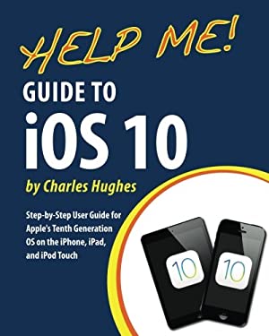 Help Me! Guide to IOS 10 : Step-By-Step User Guide for Apple's Tenth ...