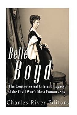 Belle Boyd: the Controversial Life and Legacy of the Civil War's Most ...