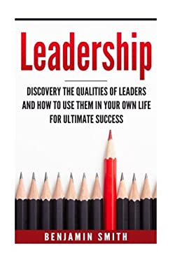 Leadership : Discover the Qualities of Leaders and How to Use Them in ...