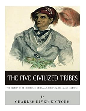 The Five Civilized Tribes: The History of the Cherokee, Chickasaw ...