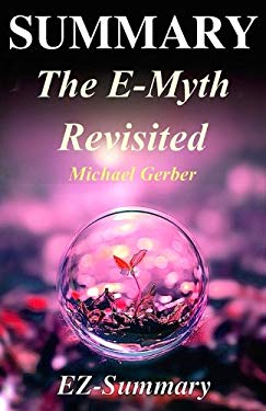 Summary - The E-Myth Revisited:: By Michael Gerber - Why Most Small Businesses Don't Work and ...