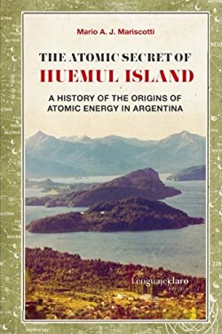 The Atomic Secret of Huemul Island : A History of the Origins of Atomic ...