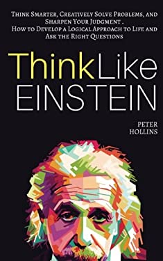 Think Like Einstein: Think Smarter, Creatively Solve Problems, and ...