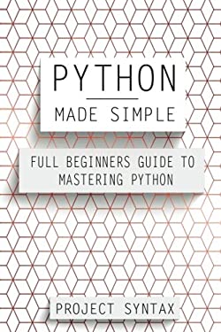 Python Made Simple : Full Beginners Guide to Mastering Python book by Project Syntax: 9781547028405