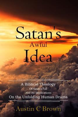 Satan's Awful Idea : A Biblical Theology of Satan's Fall and Its ...