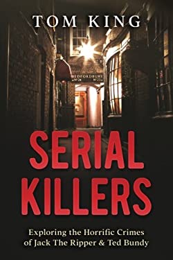 Serial Killers : Exploring the Horrific Crimes of Jack the Ripper and ...