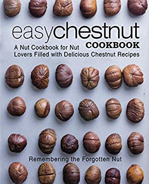 Easy Chestnut Cookbook : A Nut Cookbook for Nut Lovers Filled with ...