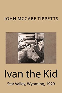 Ivan the Kid : Star Valley, Wyoming 1929 book by John Tippetts ...