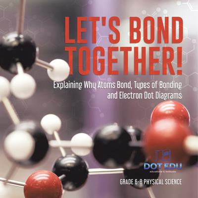 Let's Bond Together! Explaining Why Atoms Bond, Types of Bonding and ...
