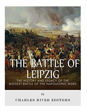 The Battle of Leipzig: The History and Legacy of the Biggest Battle of ...