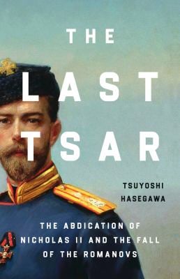 The Last Tsar : The Abdication of Nicholas II and the Fall of the ...