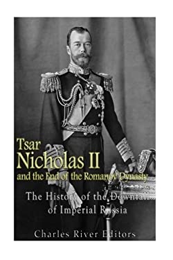 Tsar Nicholas II and the End of the Romanov Dynasty: The History of the ...
