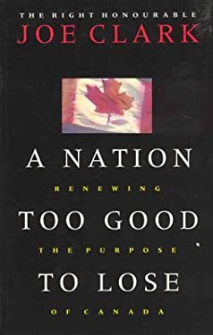 Nation Too Good to Lose : Renewing the Purpose of Canada used copy by Joe Clark: 9781550136036